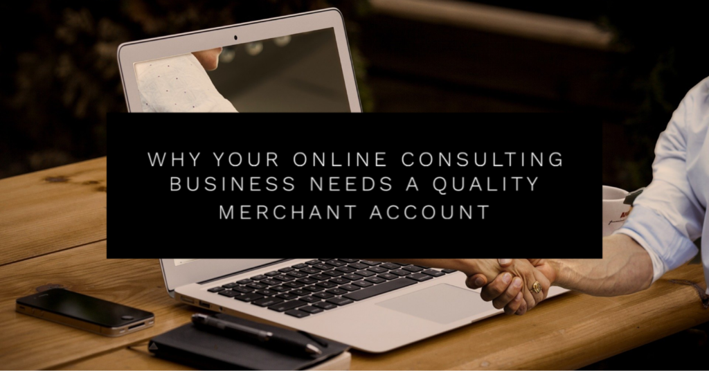 Why Your Online Consulting Business Needs a Quality Merchant Account